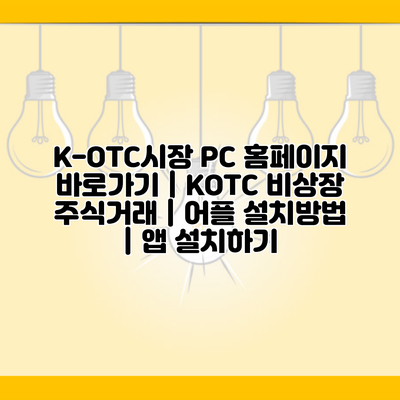 K-OTC시장 PC 홈페이지 바로가기 | KOTC 비상장 주식거래 | 어플 설치방법 | 앱 설치하기